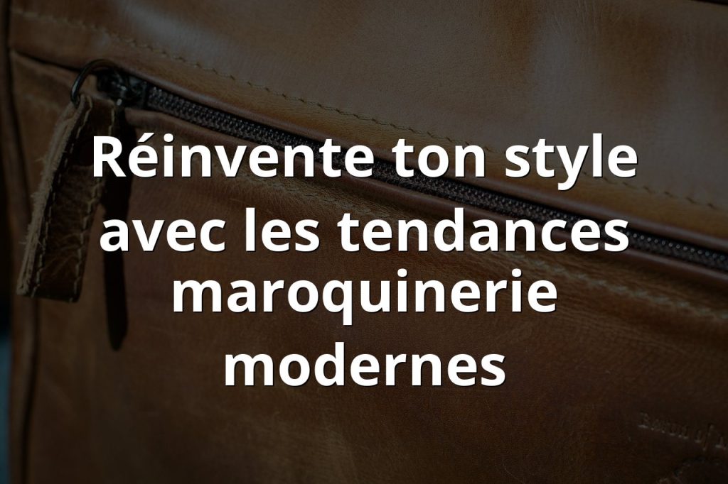 Réinvente ton style avec les tendances maroquinerie modernes - Miss ...